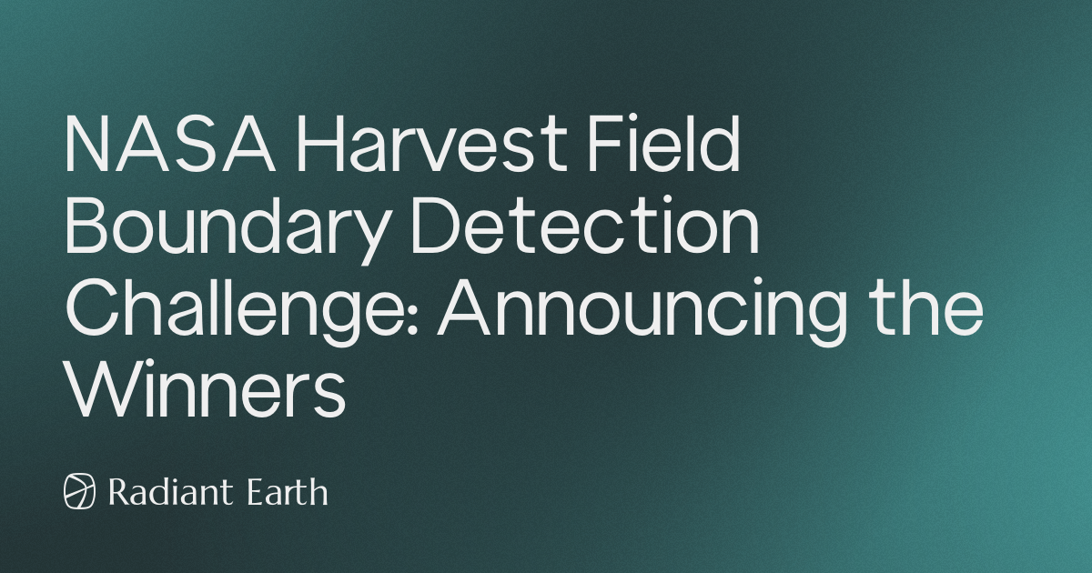 NASA Harvest Field Boundary Detection Challenge: Announcing the Winners NASA Harvest Field Boundary Detection Challenge: Announcing the Winners
