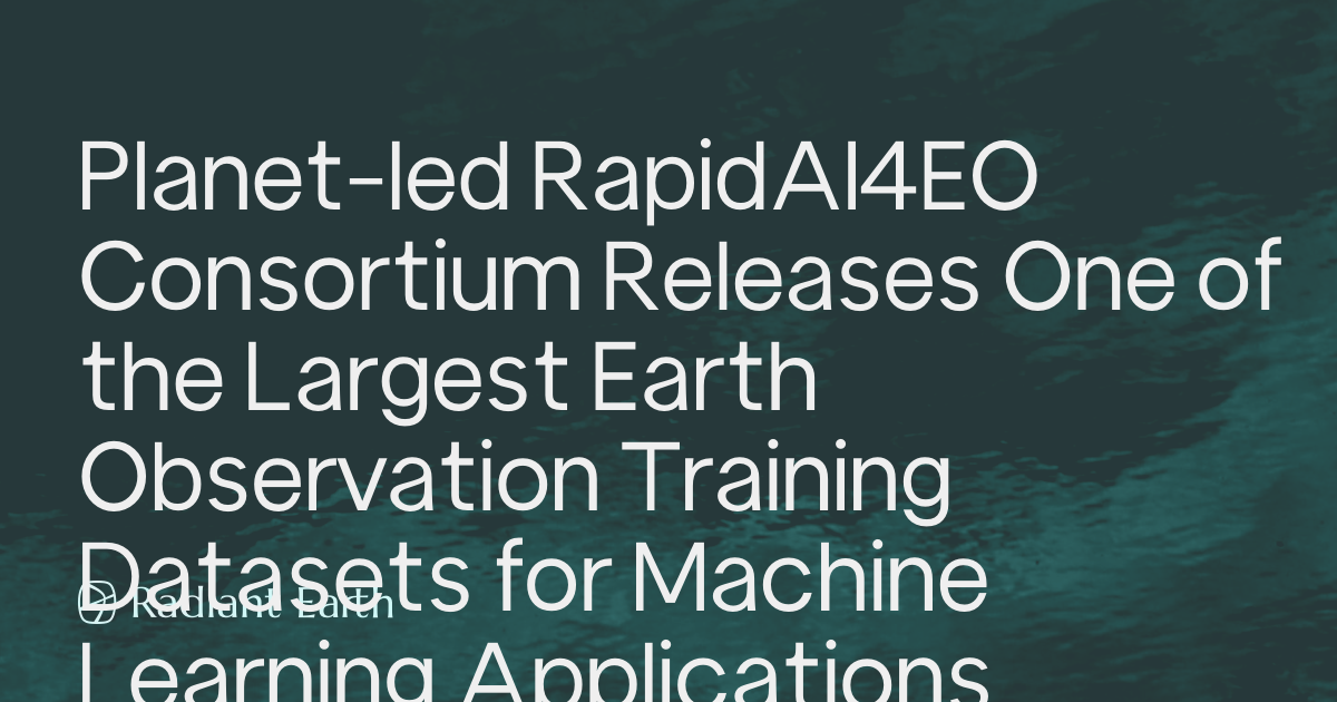 Planet-led RapidAI4EO Consortium Releases One of the Largest Earth ...
